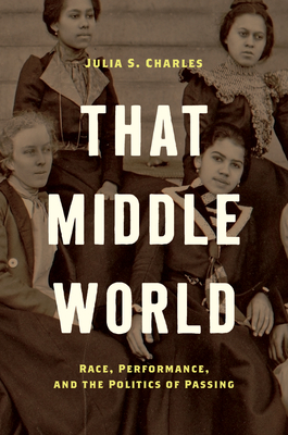 That Middle World: Race, Performance, and the Politics of Passing by ...