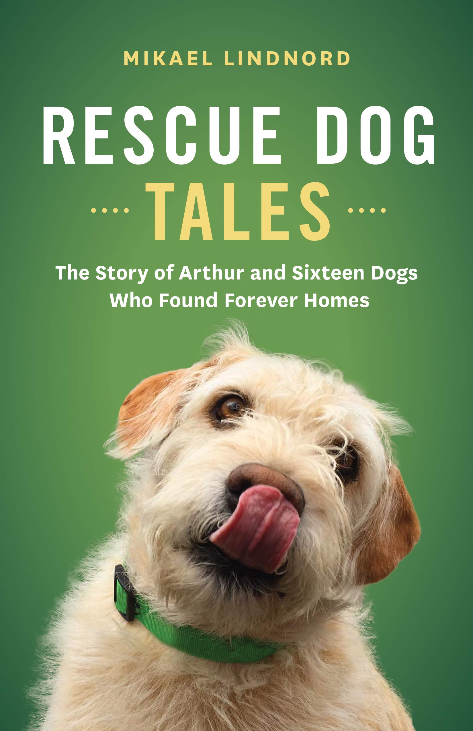 Rescue Dog Tales: The Story of Arthur and Sixteen Dogs Who Found ...
