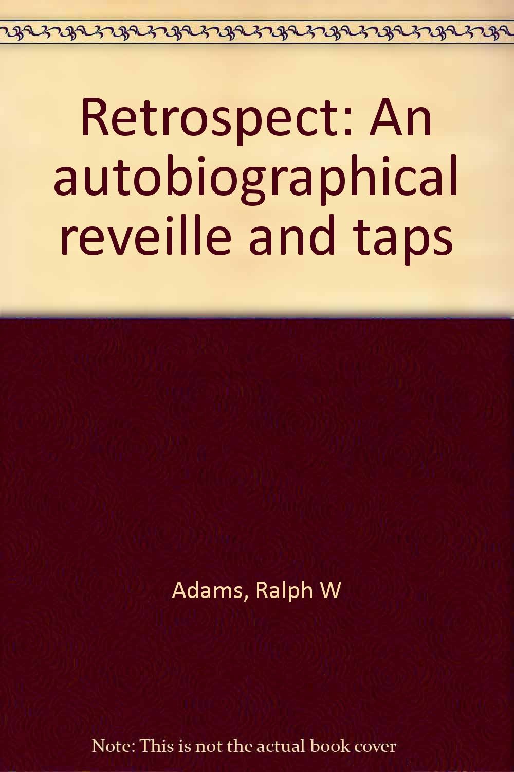 Retrospect: An autobiographical reveille and taps by Ralph W Adams ...