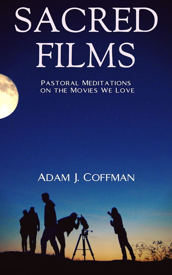 SACRED FILMS: Pastoral Meditations on the Movies We Love by Adam J. Coffman | Goodreads