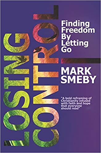 Losing Control: Finding Freedom By Letting Go by Mark Smeby | Goodreads