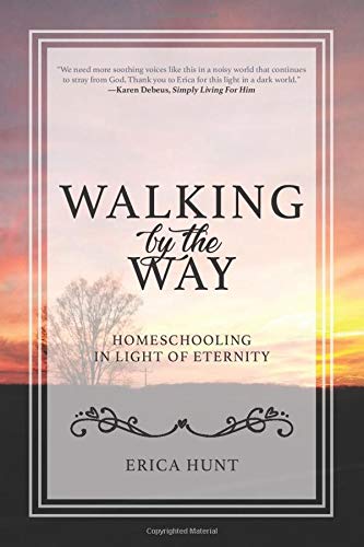 Walking by the Way: Homeschooling in Light of Eternity by Erica Hunt ...