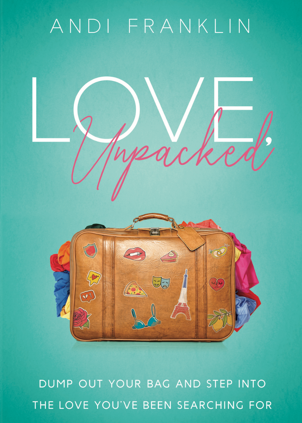 Love, Unpacked: Dump out your bag and step into the love you've been ...