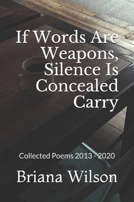 If Words Are Weapons, Silence Is Concealed Carry: Collected Poems 2013 ...