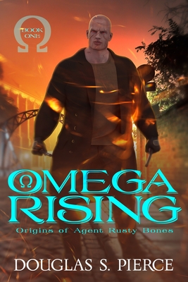 Omega Rising: Origins of Agent Rusty Bones Book One by Douglas S Pierce | Goodreads
