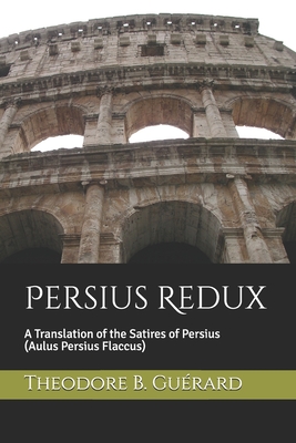 Persius Redux: A Translation of the Satires of Persius by Theodore B ...