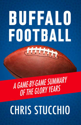 Buffalo Football: A Game-by-Game Summary of the Glory Years by Chris Stucchio | Goodreads