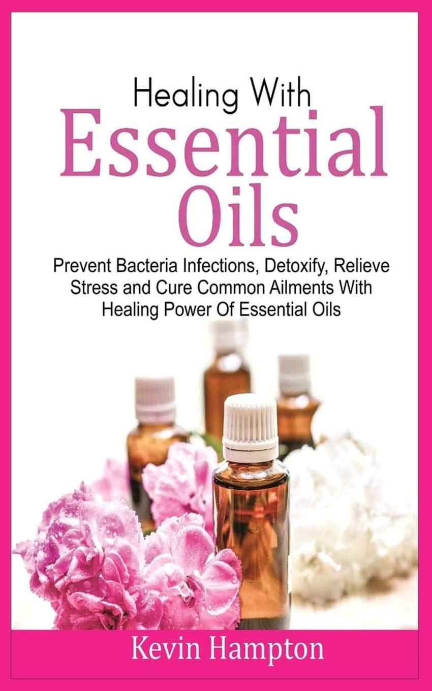 Healing With Essential Oils: Prevent Bacteria Infections, Detoxify ...