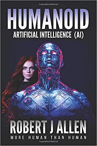 Humanoid Artificial Intelligence (AI) by Robert J. Allen | Goodreads