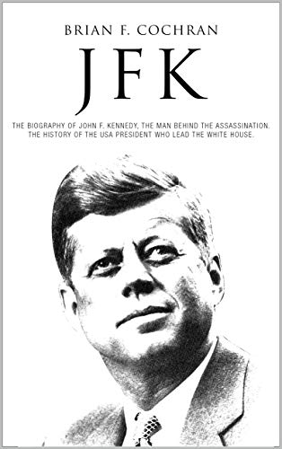 JFK: The biography of John F. Kennedy, the man behind the assassination ...