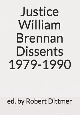 Justice William Brennan Dissents 1979-1990 by Robert Dittmer | Goodreads