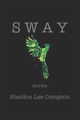 SWAY: Stories by Sheldon Lee Compton | Goodreads