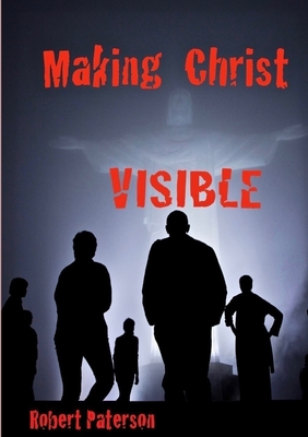 Making Christ Visible by Robert Paterson | Goodreads