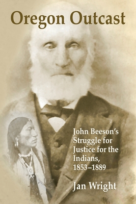 Oregon Outcast: John Beeson's Struggle for Justice for the Indians ...