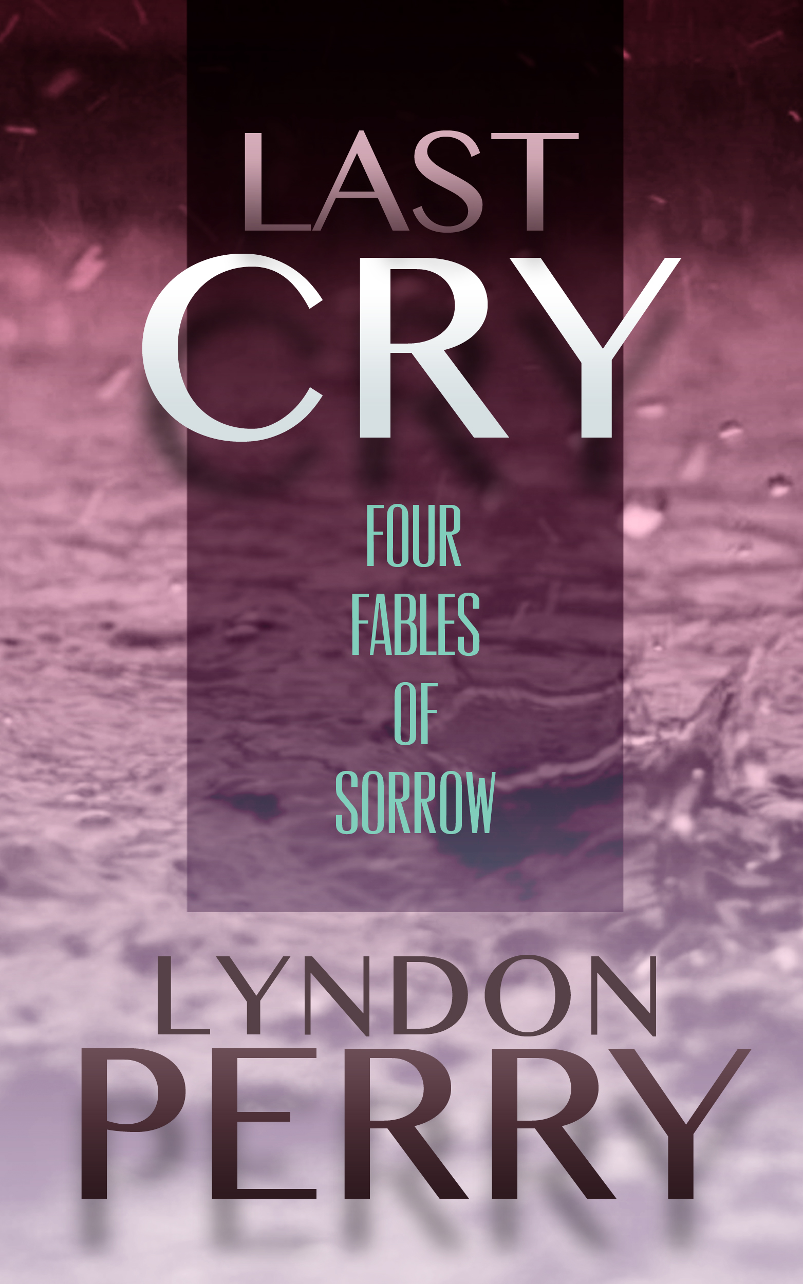 Last Cry - Four Fables of Sorrow by Lyndon Perry | Goodreads