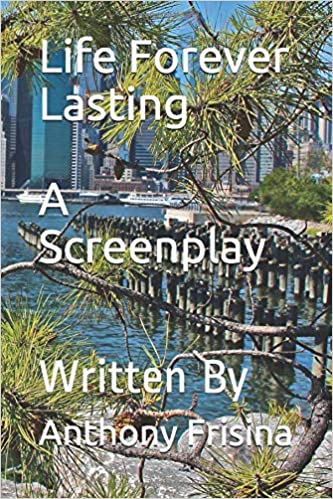 Life Forever Lasting-A Screenplay by Anthony Frisina | Goodreads