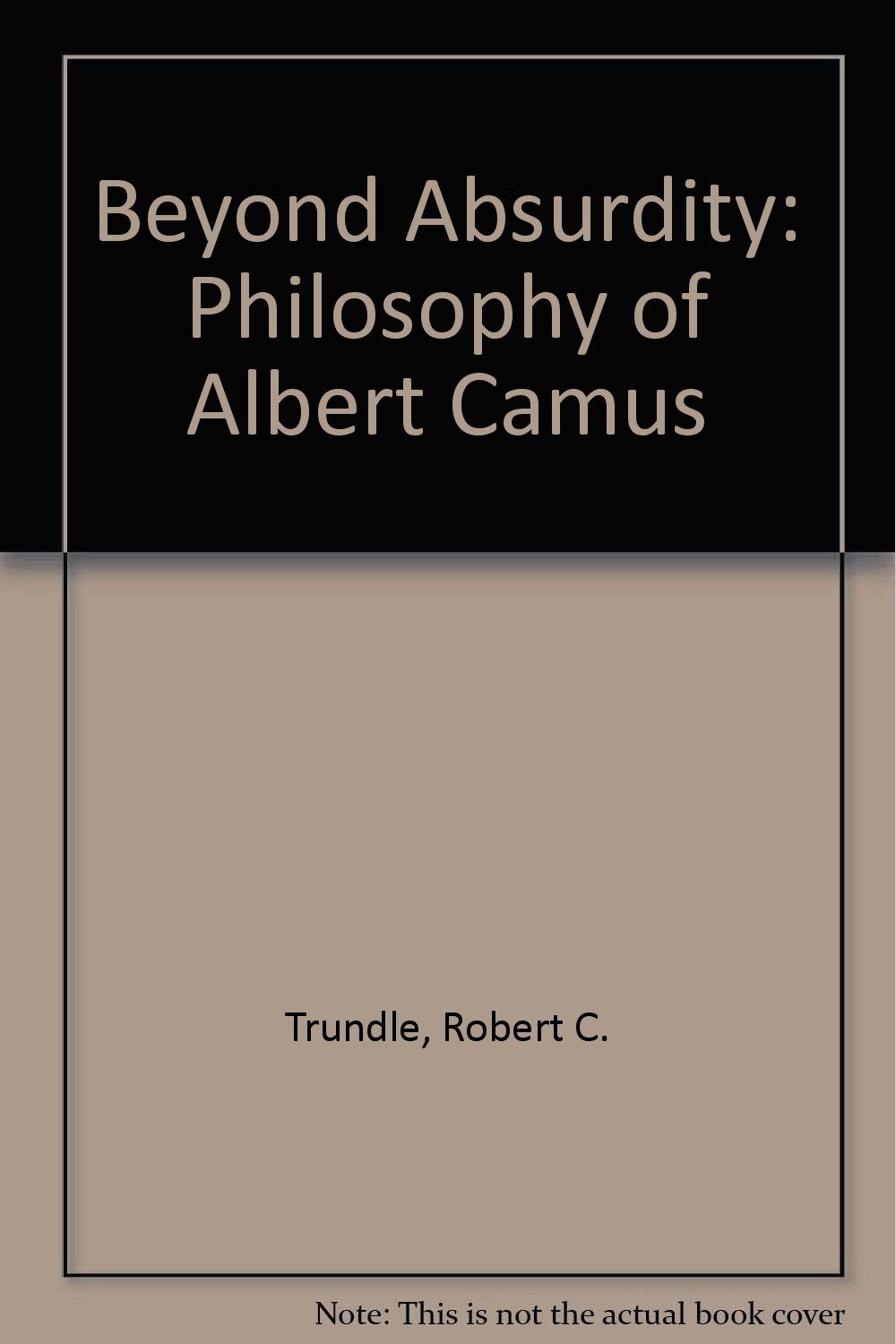 Beyond Absurdity: Philosophy of Albert Camus by Robert C. Trundle ...