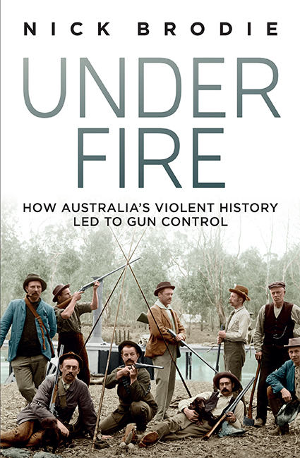 Under Fire : How Australia's violent history led to gun control by Nick ...