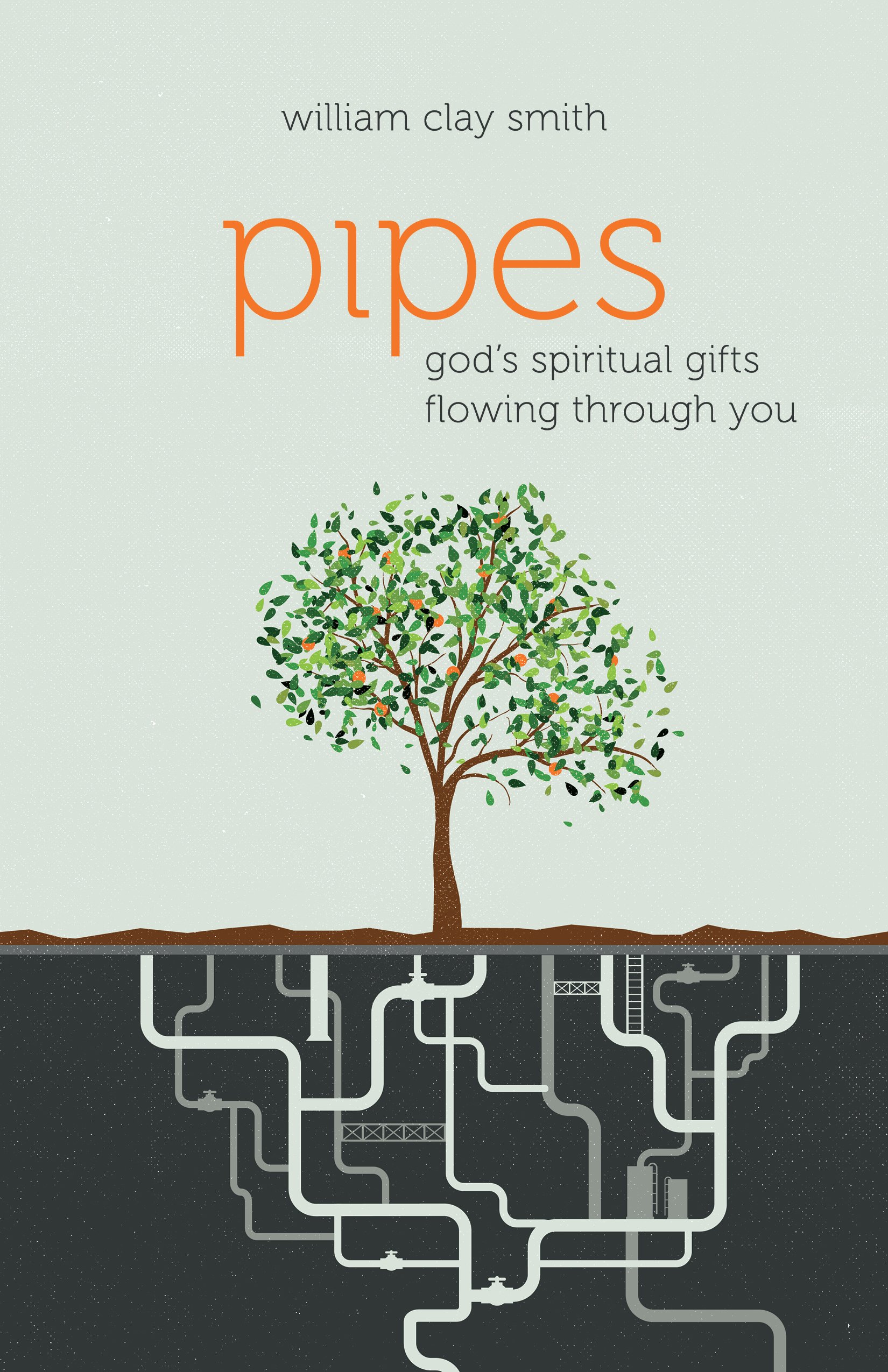 Pipes: God's Spiritual Gifts Flowing Through You by William Clay Smtih ...