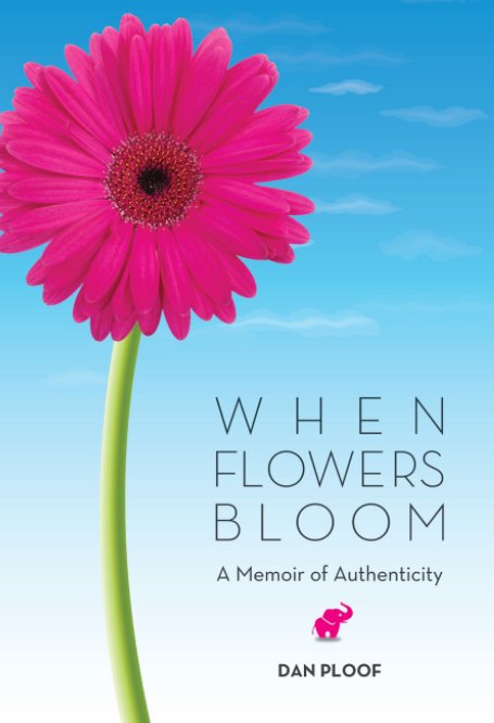When Flowers Bloom: A Memoir of Authenticity by Dan Ploof | Goodreads