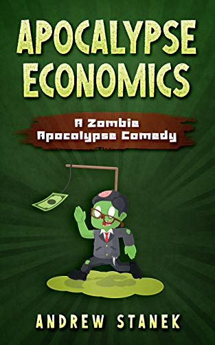 Apocalypse Economics: A Zombie Apocalypse Comedy by Andrew Stanek ...