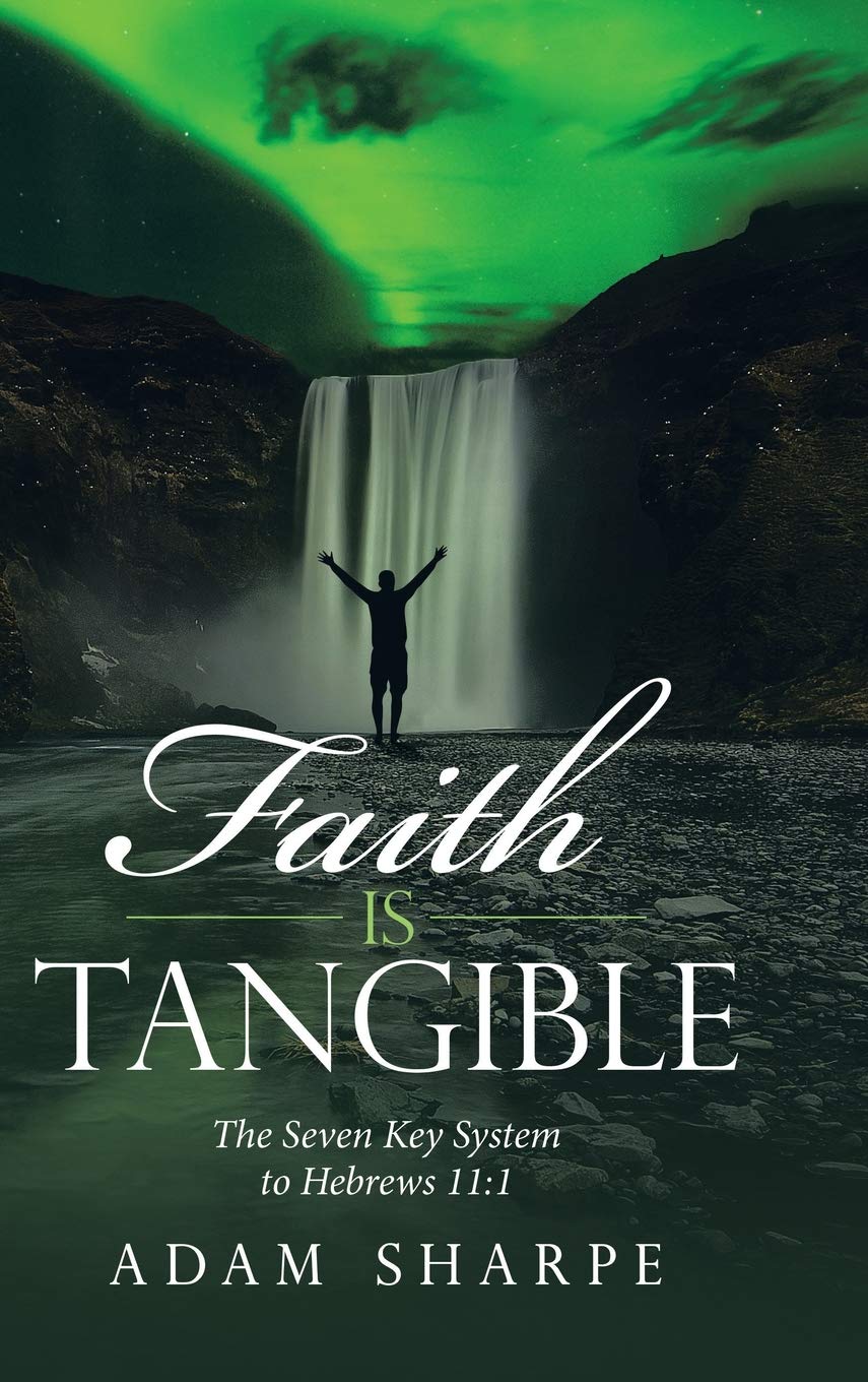 Faith Is Tangible: The Seven Key System to Hebrews 11:1 by Adam Sharpe ...