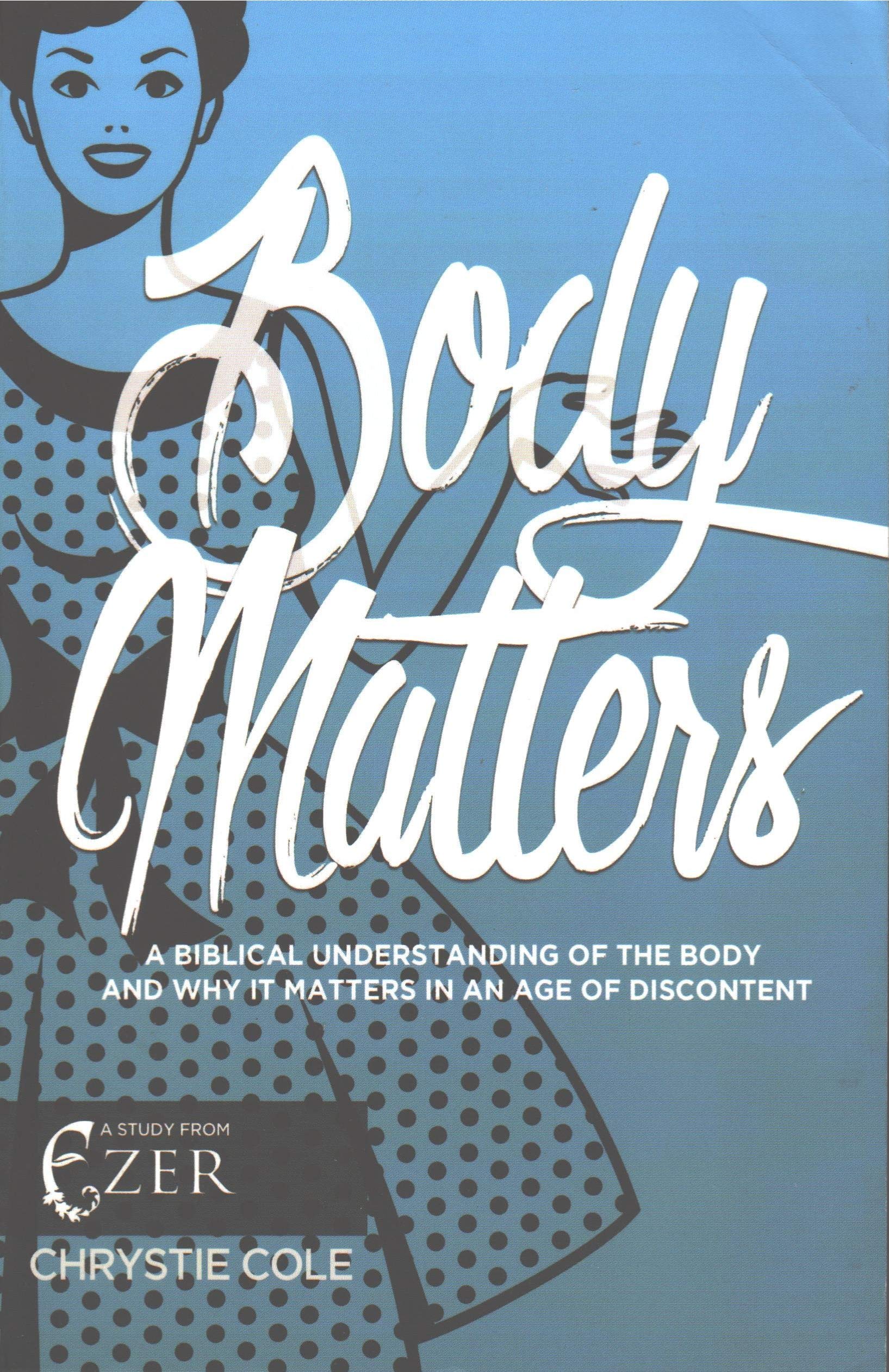 Body Matters: A Biblical Understanding Of the Body and Why It Matters In An Age Of Discontent: A ...