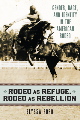 Rodeo as Refuge, Rodeo as Rebellion: Gender, Race, and Identity in the ...