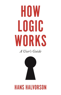 How Logic Works: A User's Guide by Hans Halvorson | Goodreads