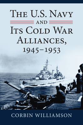 The U.S. Navy and Its Cold War Alliances, 1945-1953 by Corbin ...