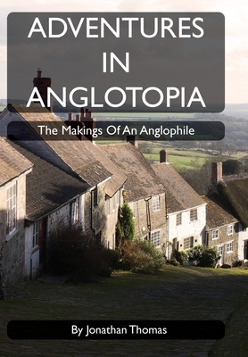 Adventures in Anglotopia: The Makings of an Anglophile by Jonathan W ...