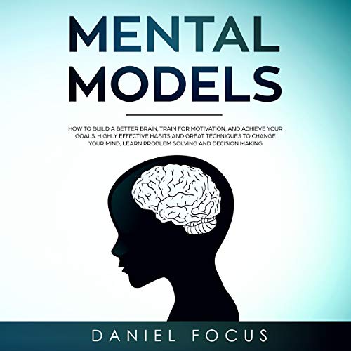 Mental Models: How to Build a Better Brain, Train for Motivation and ...
