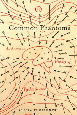 Common Phantoms: An American History of Psychic Science by Alicia ...