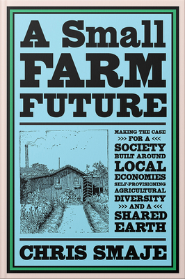 A Small Farm Future: Making the Case for a Society Built Around Local ...