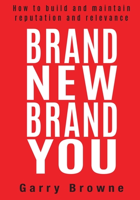 Brand New Brand You: How to build and maintain reputation and relevance ...