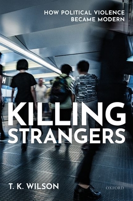 Killing Strangers: How Political Violence Became Modern by T.K. Wilson ...