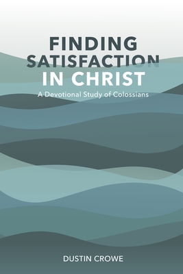 Finding Satisfaction in Christ: A Devotional Study of Colossians by ...