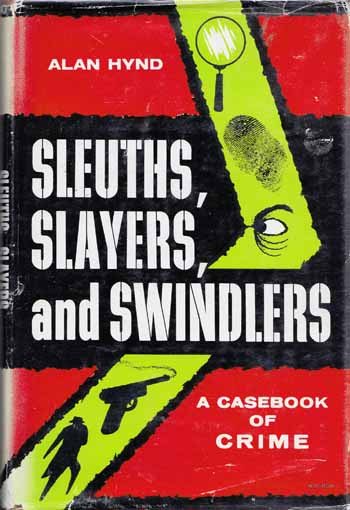 Sleuths, Slayers, and Swindlers: A Casebook of Crime by Alan Hynd ...