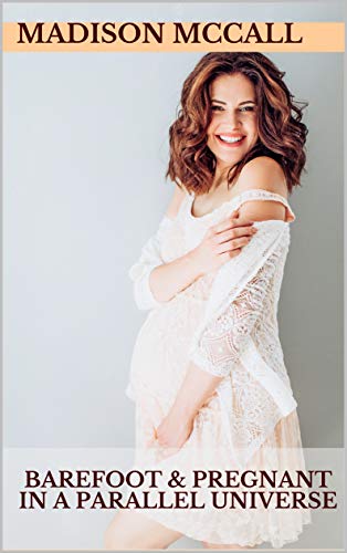Barefoot & Pregnant In A Parallel Universe by Madison McCall | Goodreads