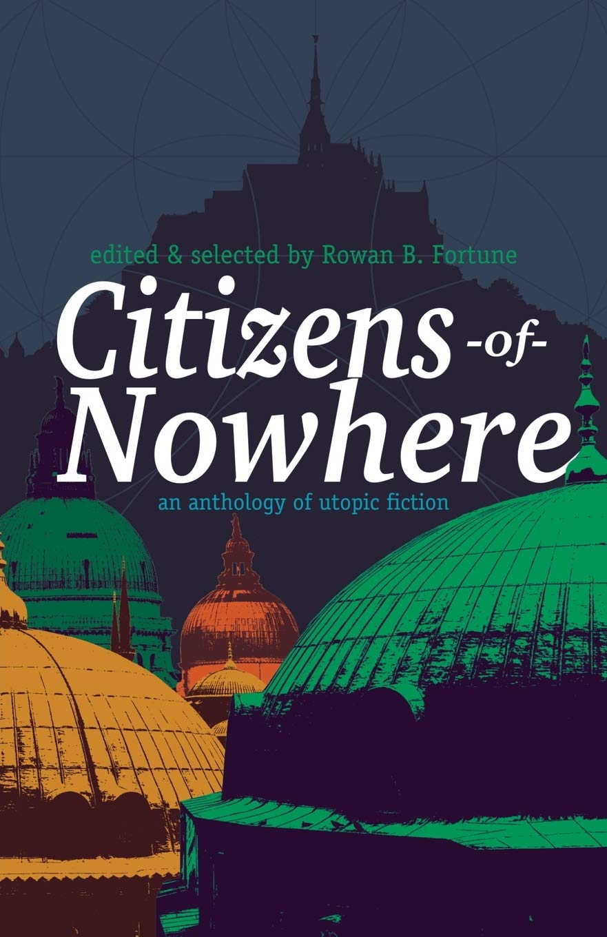Citizens of Nowhere: An Anthology of Utopic Fiction by Rowan B. Fortune | Goodreads