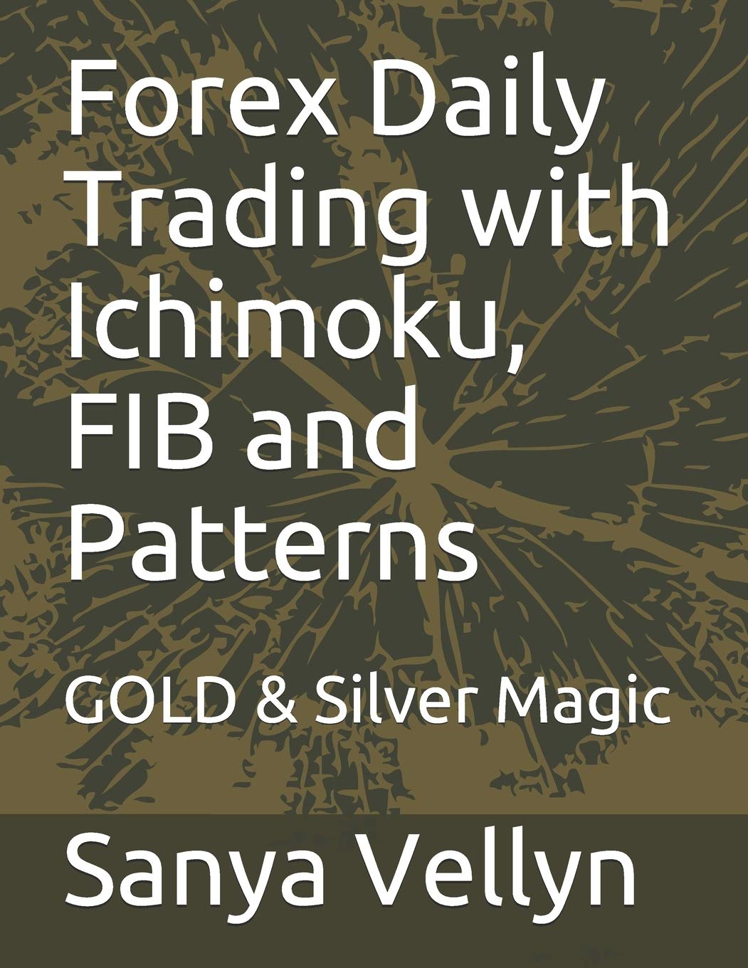 Forex Daily Trading with Ichimoku, FIB and Patterns: GOLD & Silver Magic by Sanya Vellyn | Goodreads