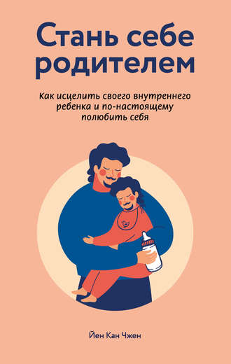 Стань себе родителем: как исцелить своего внутреннего ребенка и по ...