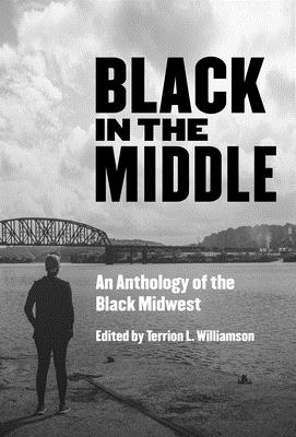 Black in the Middle: An Anthology of the Black Midwest by Terrion L ...