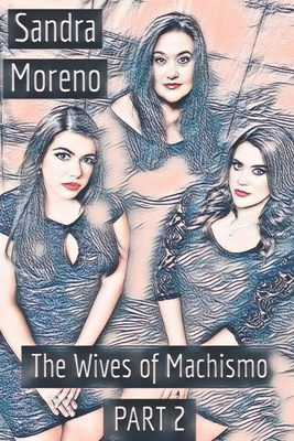 The Wives of Machismo, PART 2 by Sandra Moreno | Goodreads