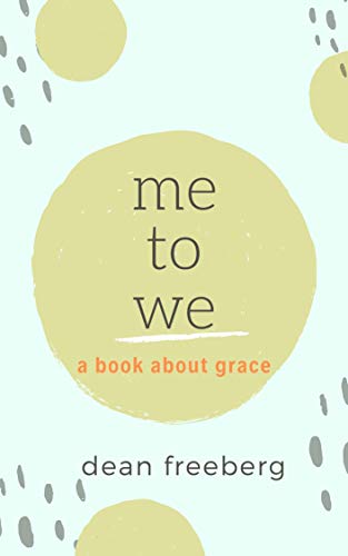 ME To WE: Empowering Ourselves Through Grace by Dean Freeberg | Goodreads