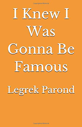 I Knew I Was Gonna Be Famous by Legrek Parond | Goodreads
