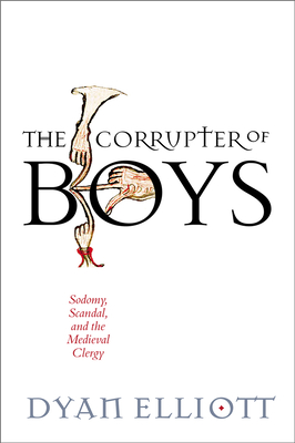 The Corrupter of Boys: Sodomy, Scandal, and the Medieval Clergy by Dyan ...
