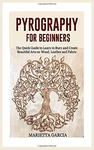 Pyrography for Beginners: The Quick Guide to Learn to Burn and Create ...