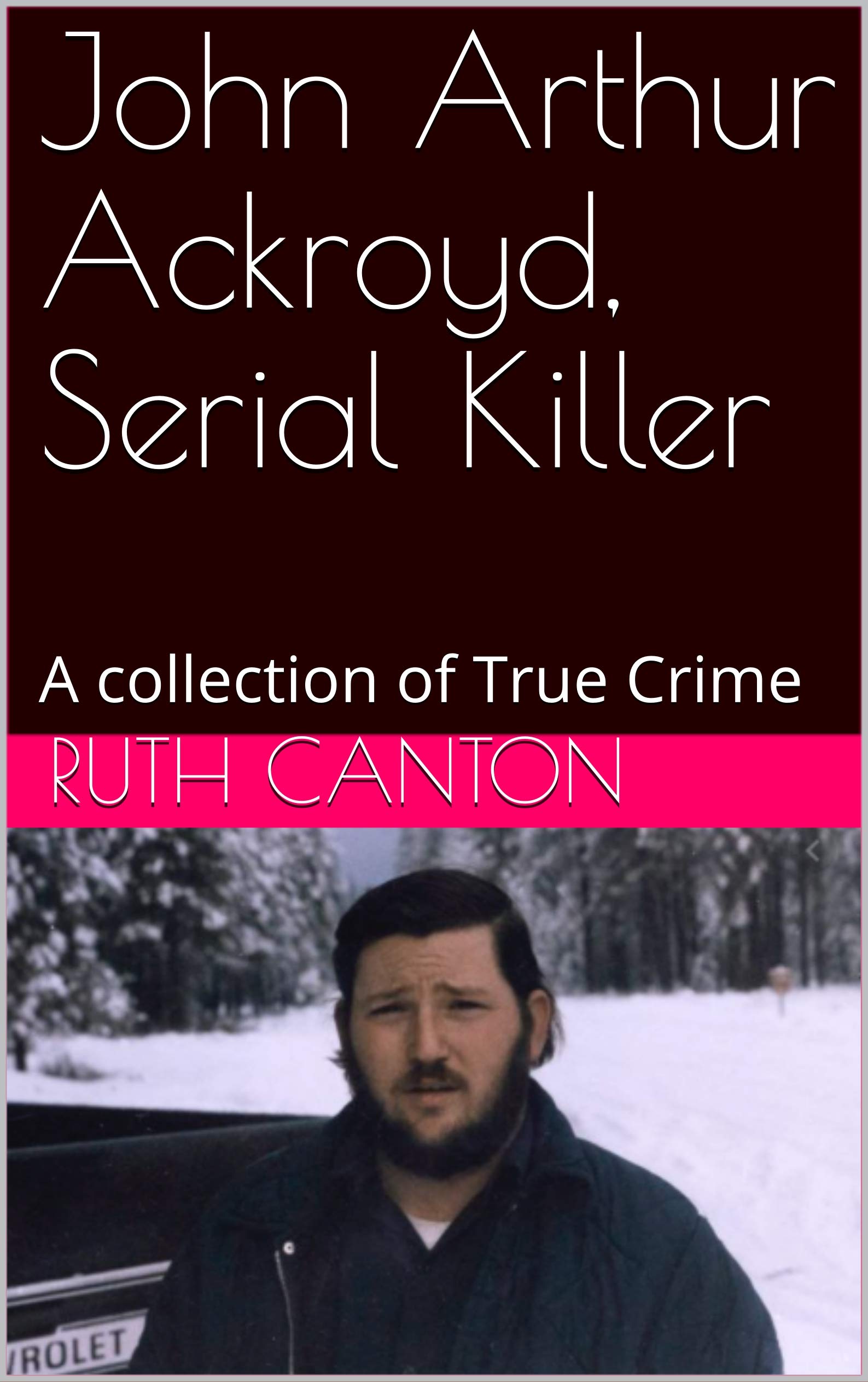 John Arthur Ackroyd, Serial Killer: A collection of True Crime by Ruth ...