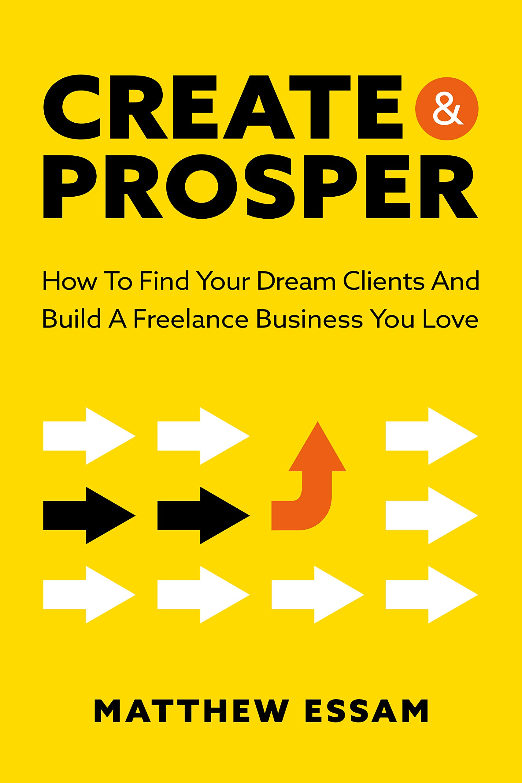 Create And Prosper: How To Find Your Dream Clients And Build A ...